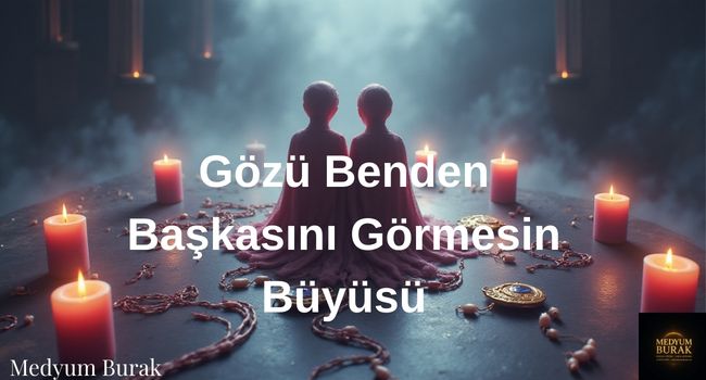 Gözü Benden Başkasını Görmesin Büyüsü Hakkında Bilgi - Medyum Burak